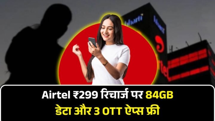 Airtel यूज़र्स के लिए खुशखबरी – ₹299 वाले रिचार्ज पर अब मिलेंगे 84GB डेटा और 3 OTT ऐप्स का फ्री ...